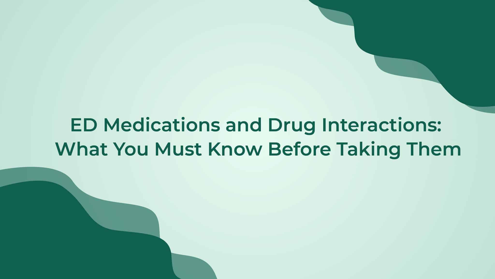 ED Medications and Drug Interactions: What You Must Know Before Taking Them