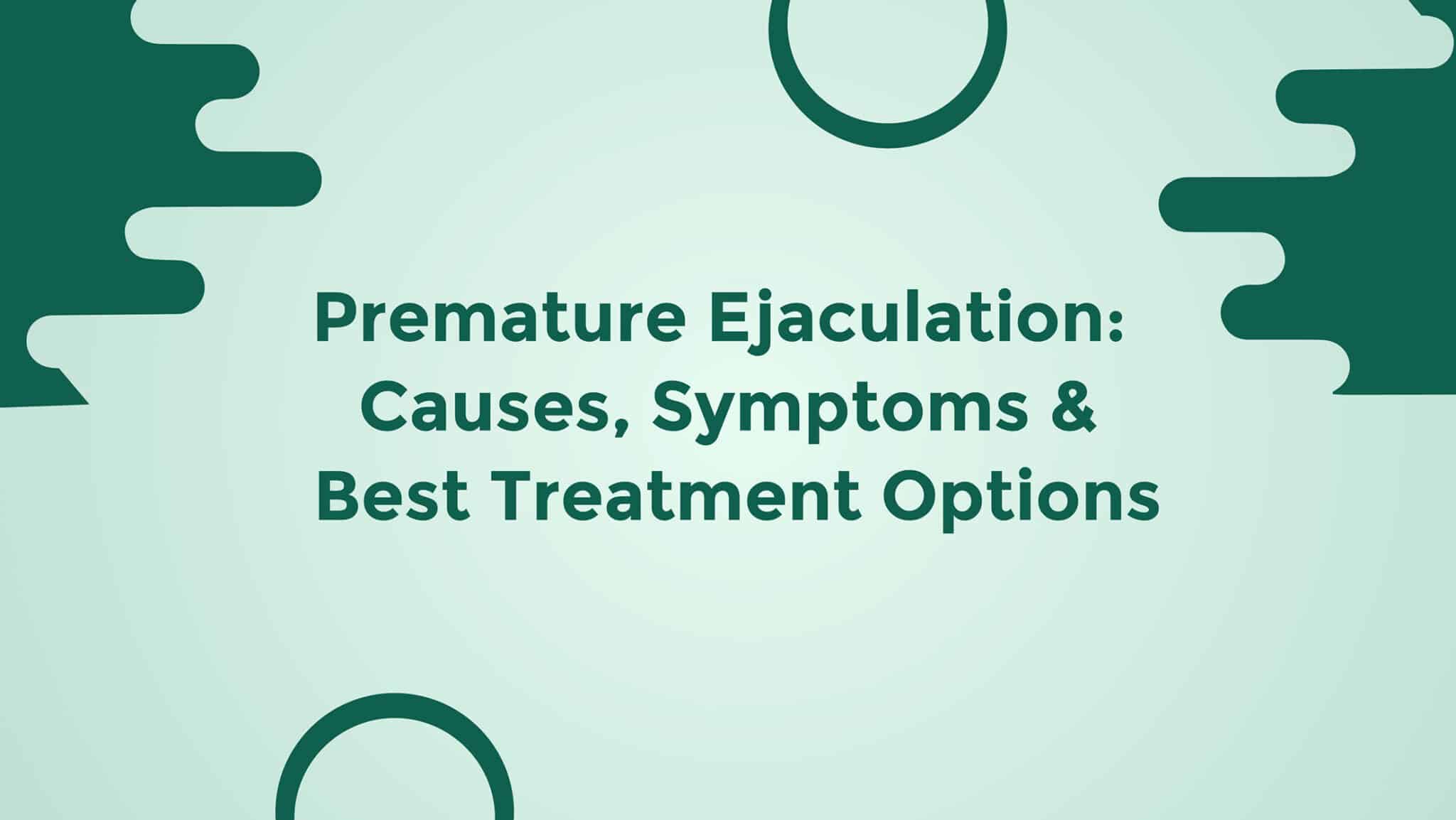 Premature Ejaculation: Causes, Symptoms, and Best Treatment Options