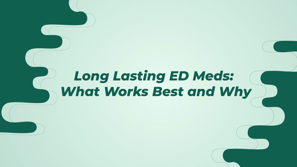 Long Lasting ED Meds: What Works Best And Why